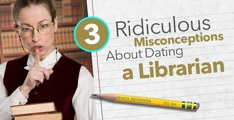 3 Ridiculous Misconceptions About Dating a Librarian