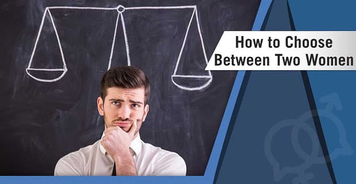 How to Choose Between Two Women — (An Expert’s Top 7 Tips)