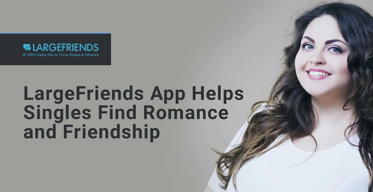 The LargeFriends App Helps Big, Beautiful Singles Find Romance and ...