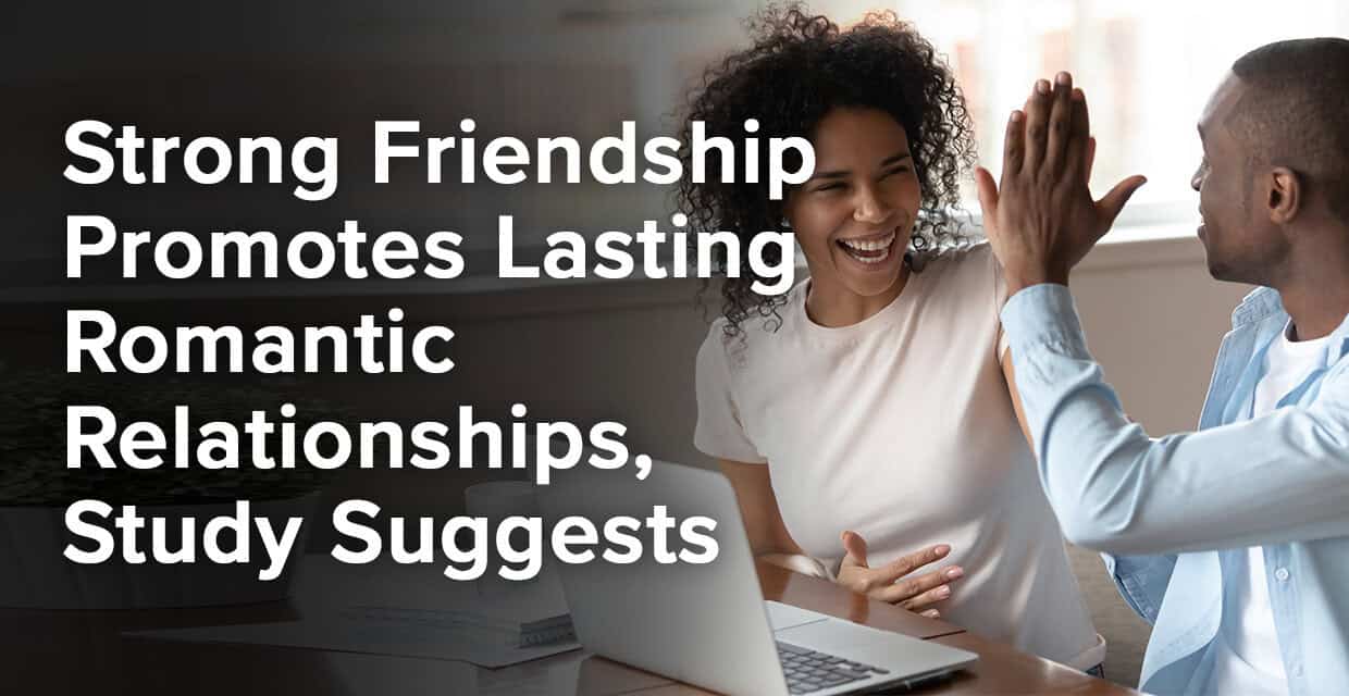 Strong Friendship Promotes Lasting Romantic Relationships, Study Suggests