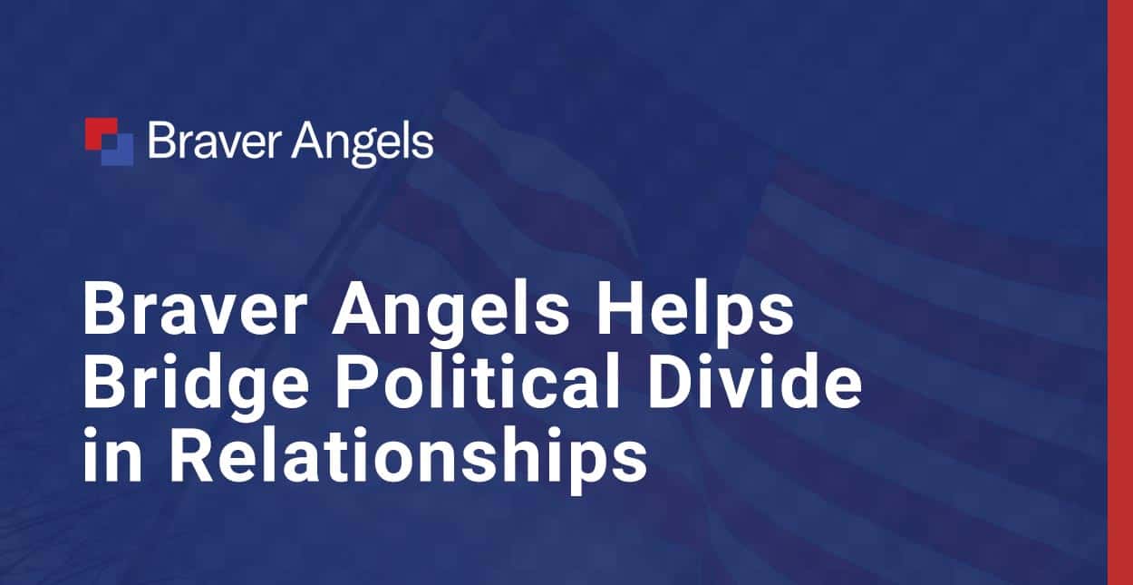 Braver Angels Offers Tips for Bridging the Political Divide in Your ...