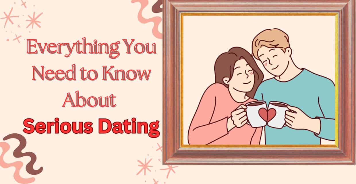 The Essentials of Serious Dating: Definition, Characteristics & Impact