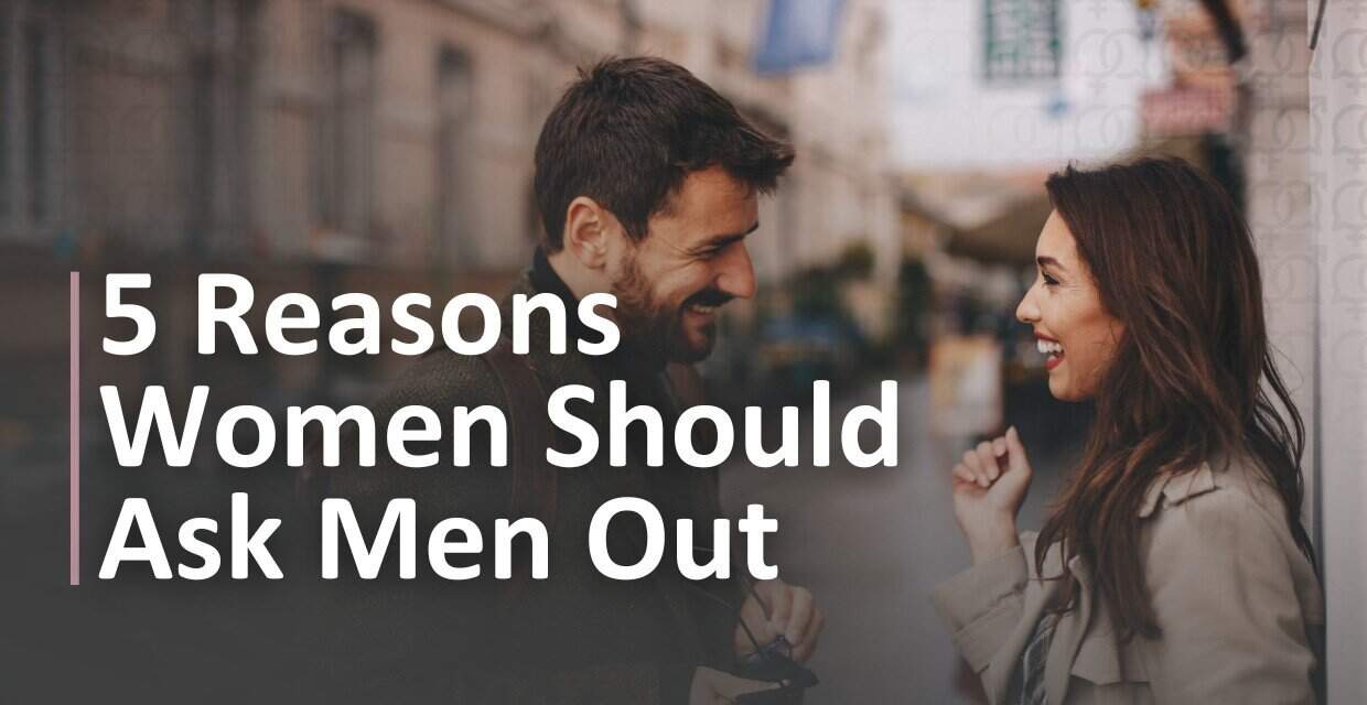 5 Reasons Why Women Should Be Bold & Ask Men Out