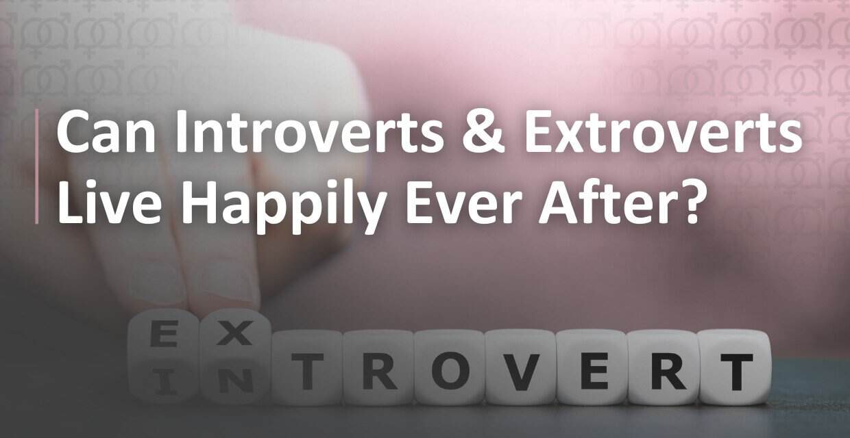 Can Introverts and Extroverts Live Happily Ever After? What Dating ...